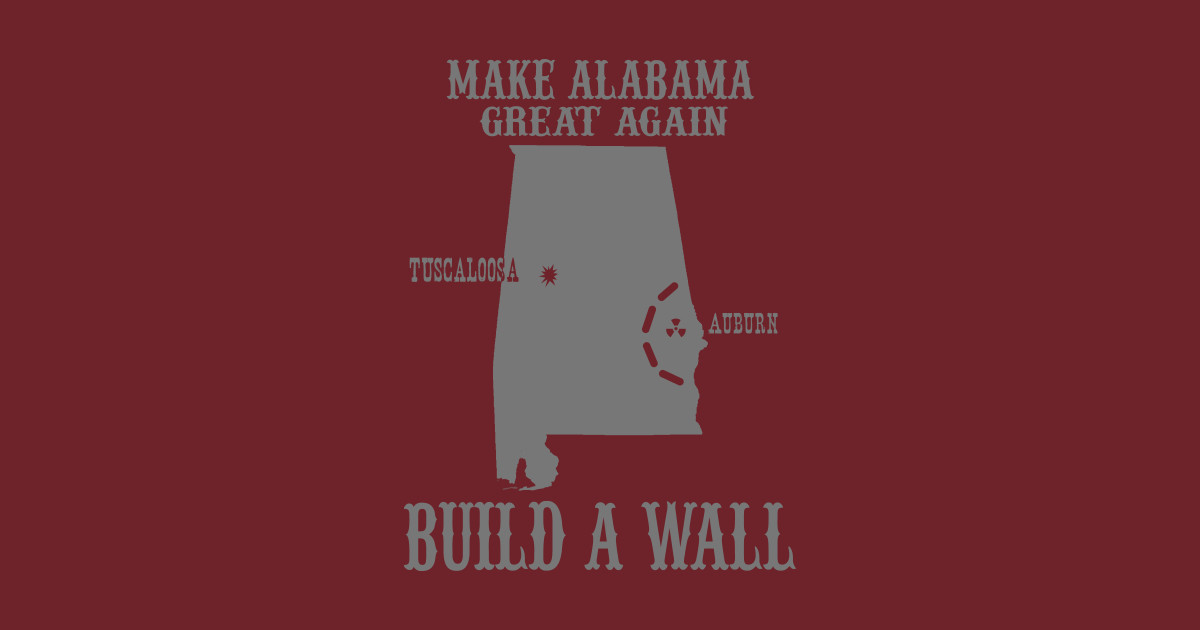 Make Alabama Great Again - Build A Wall Alabama Auburn - Alabama ...