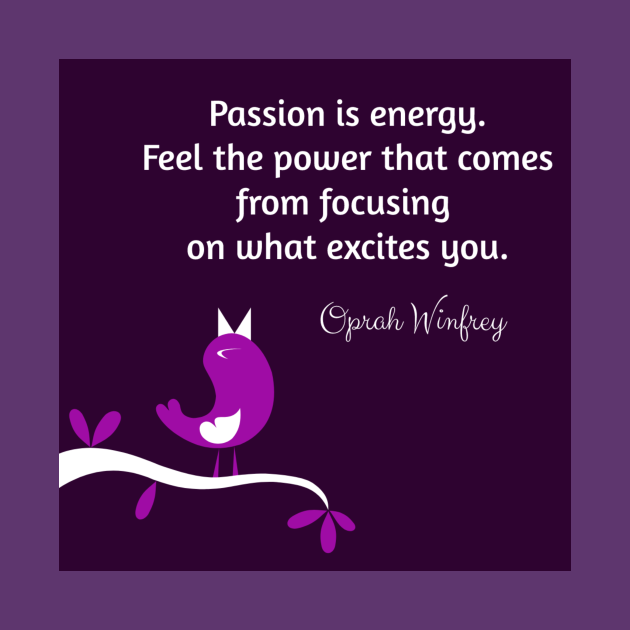 Passion Is Energy Feel The Power That Comes From Focusing On What Excites You Oprah Winfrey