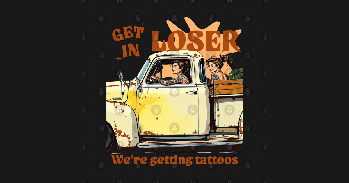 Get in loser we're getting tattoos; vintage; retro; pin up girls ...