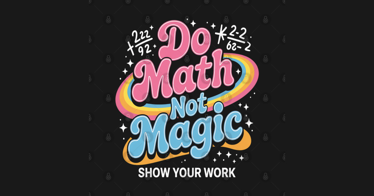 Teacher Back To School Do Math Not Magic Show Your work - Teacher Back ...