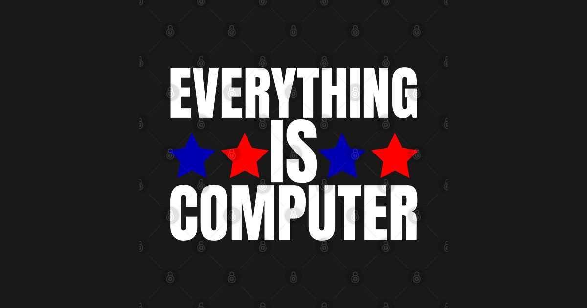 Everything Is Computer - Everything Is Computer - T-Shirt | TeePublic
