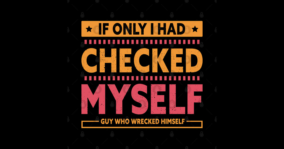 If Only I Had Checked Myself - Guy Who Wrecked Himself - Adulthood ...