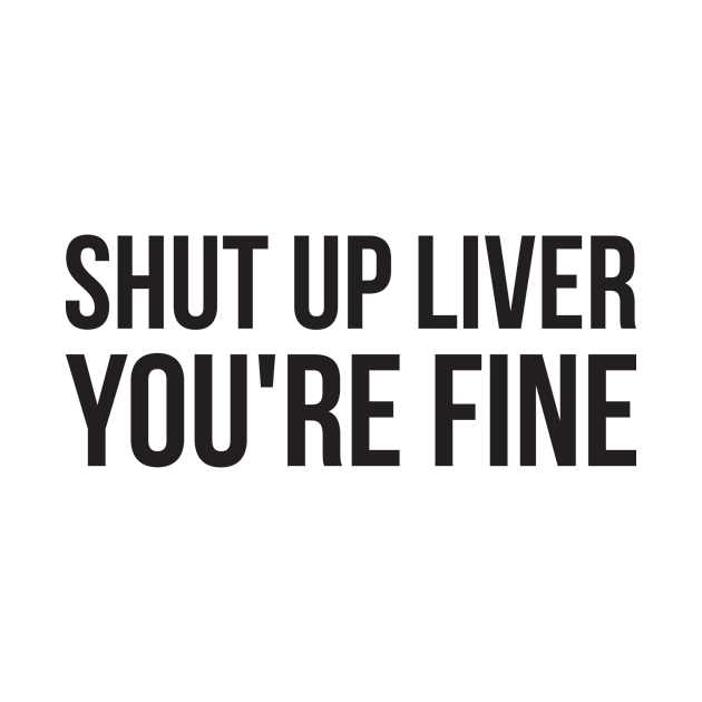 Shut Up Liver Youre Fine Funny Alcohol Shut Up Liver Youre Fine T