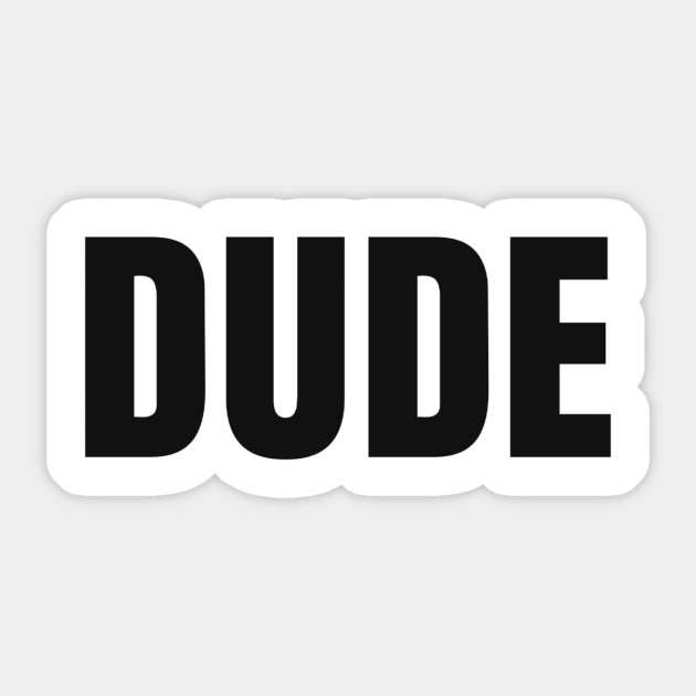 Dude - Dude - Sticker | TeePublic