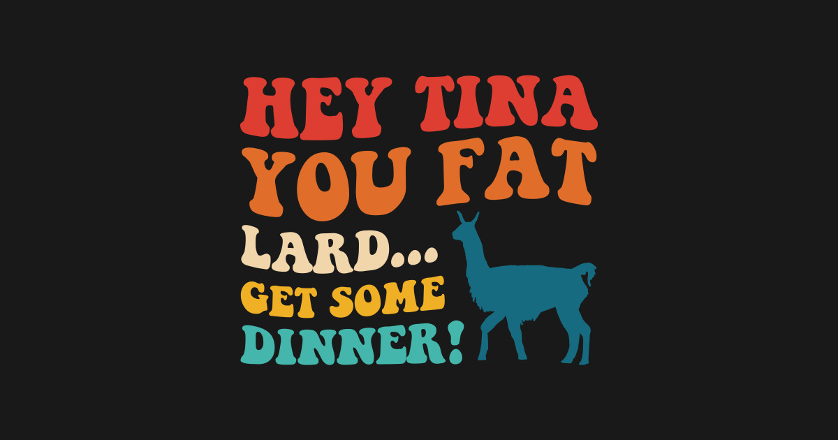 Hey Tina You Fat Lard Get Some Dinner Llama - Groovy Design - T-Shirt ...