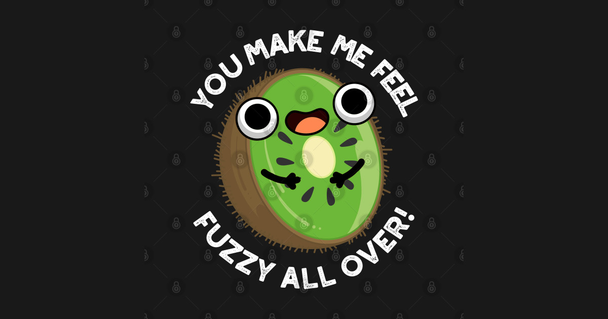 You Make Me Feel Fuzzy All Over Funny Kiwi Fruit Pun - Fruit Pun - T ...