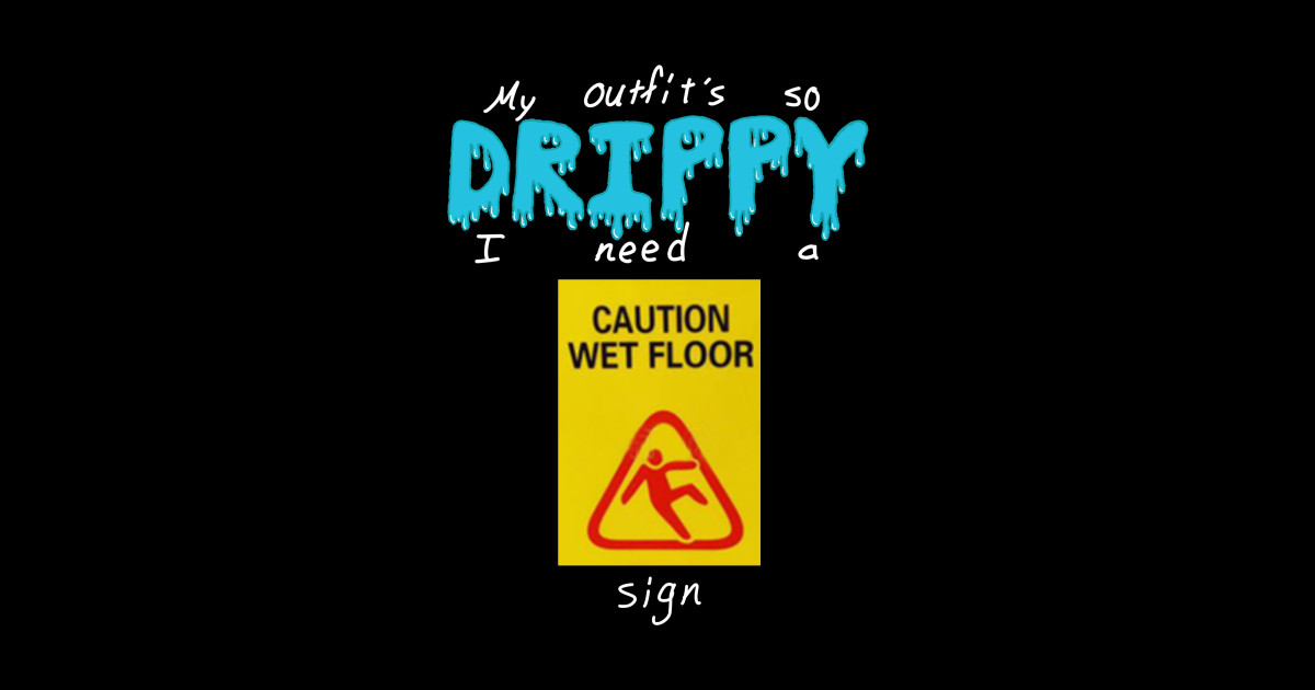 My Outfit's so DRIPPY I need a CAUTION WET FLOOR sign - Drip - Sticker ...