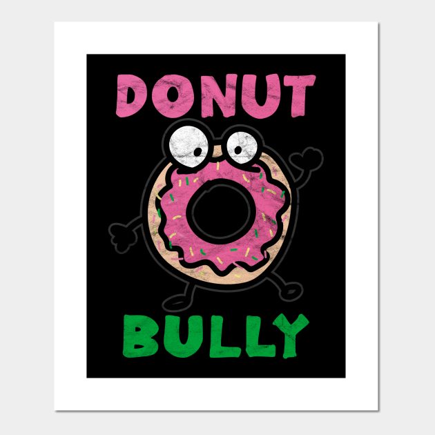 ANTI BULLY - Donut Bully - Anti Bullying - Posters and Art Prints ...