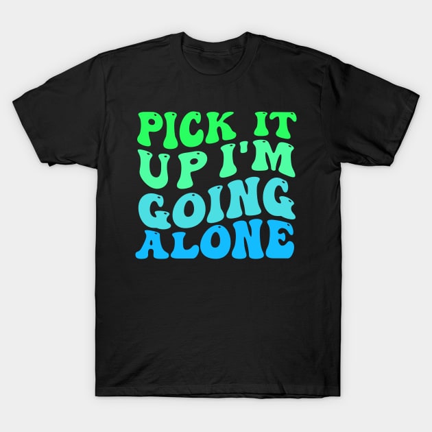 Pick It Up Im Going Alone - Pick It Up Im Going Alone - T-Shirt | TeePublic