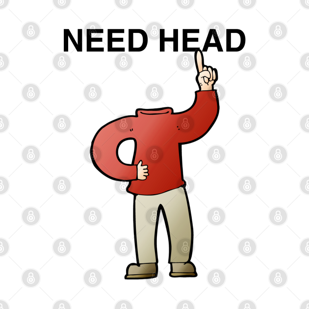 Need Head - Memes - T-Shirt | TeePublic