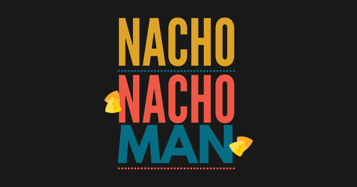 Nacho Nacho Man - Nacho - T-Shirt | TeePublic