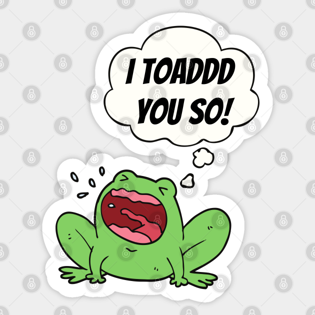 I Toad You So Cute Funny Animal Pun - Toad You So - Sticker | TeePublic