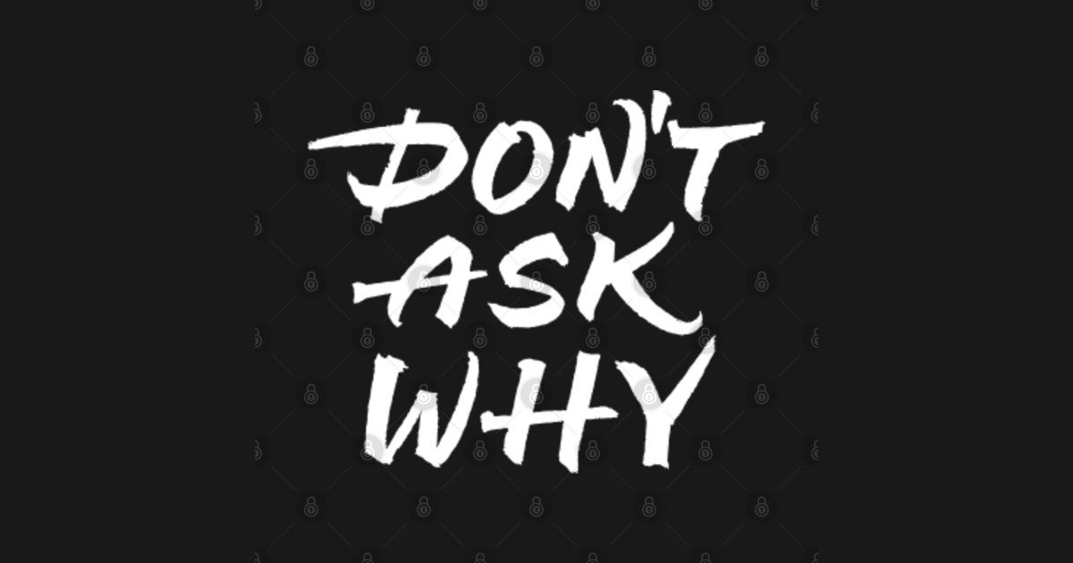 Don't Ask Why - Dont Ask Why - T-Shirt | TeePublic Don't Ask Why - Dont Ask Why - T-Shirt | TeePublic