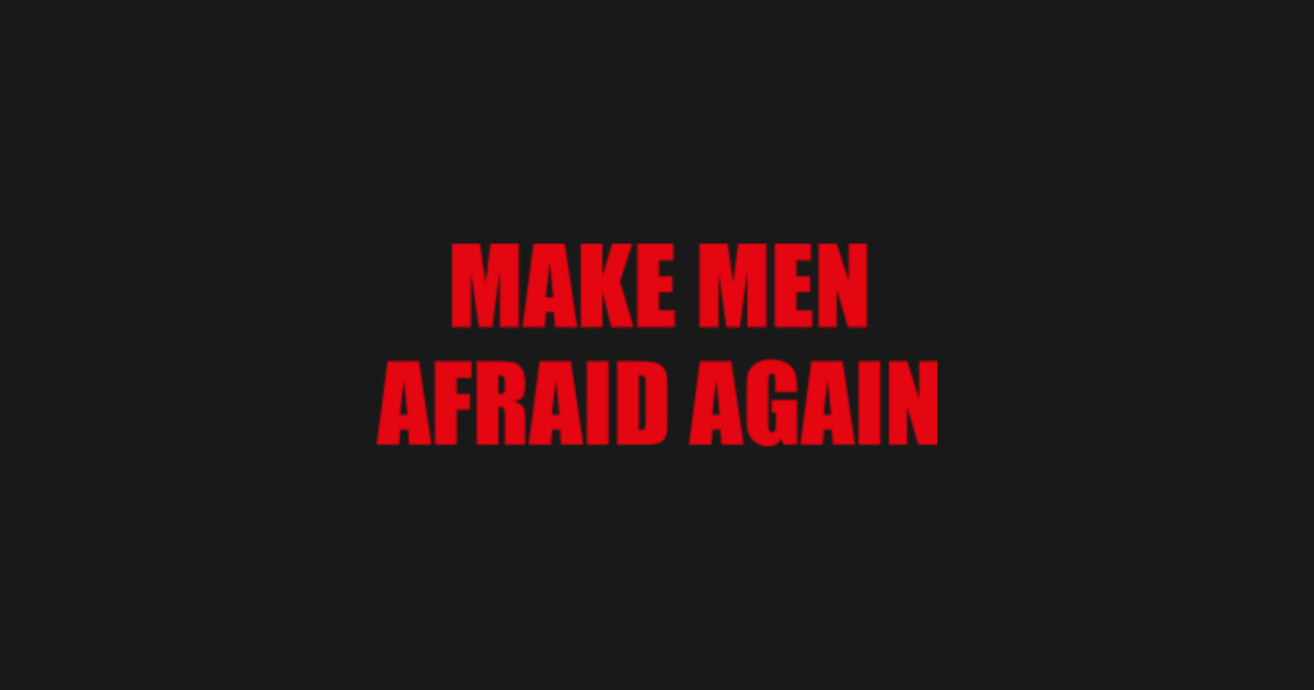 MAKE MEN AFRAID AGAIN - Make Men Afraid Again - T-Shirt | TeePublic