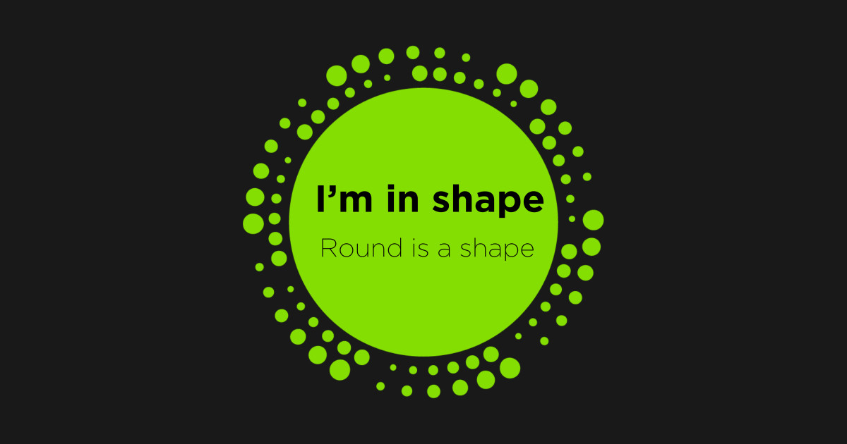 Round is a shape - Round Is A Shape - T-Shirt | TeePublic
