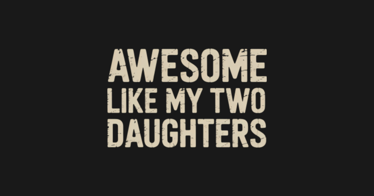 AWESOME LIKE MY TWO DAUGHTERS Father's Day - Awesome Like My Two ...