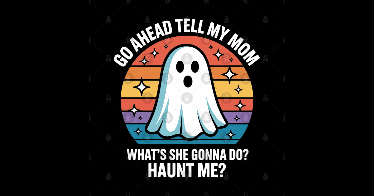 Go Ahead Tell My Mom What's She Gonna Do? Haunt Me? - Funny Ghost Mom ...