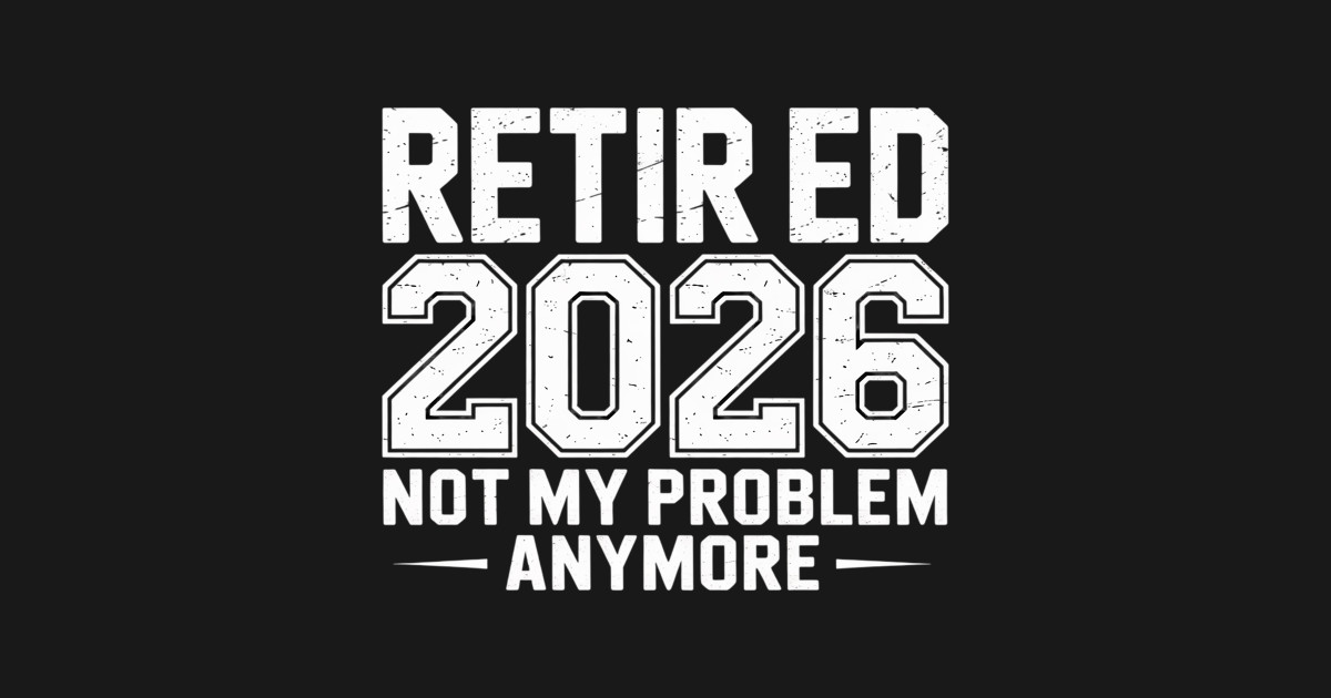Retirement 2026 Retired 2026 Not My Problem AnymoreRetirement 2026 ...