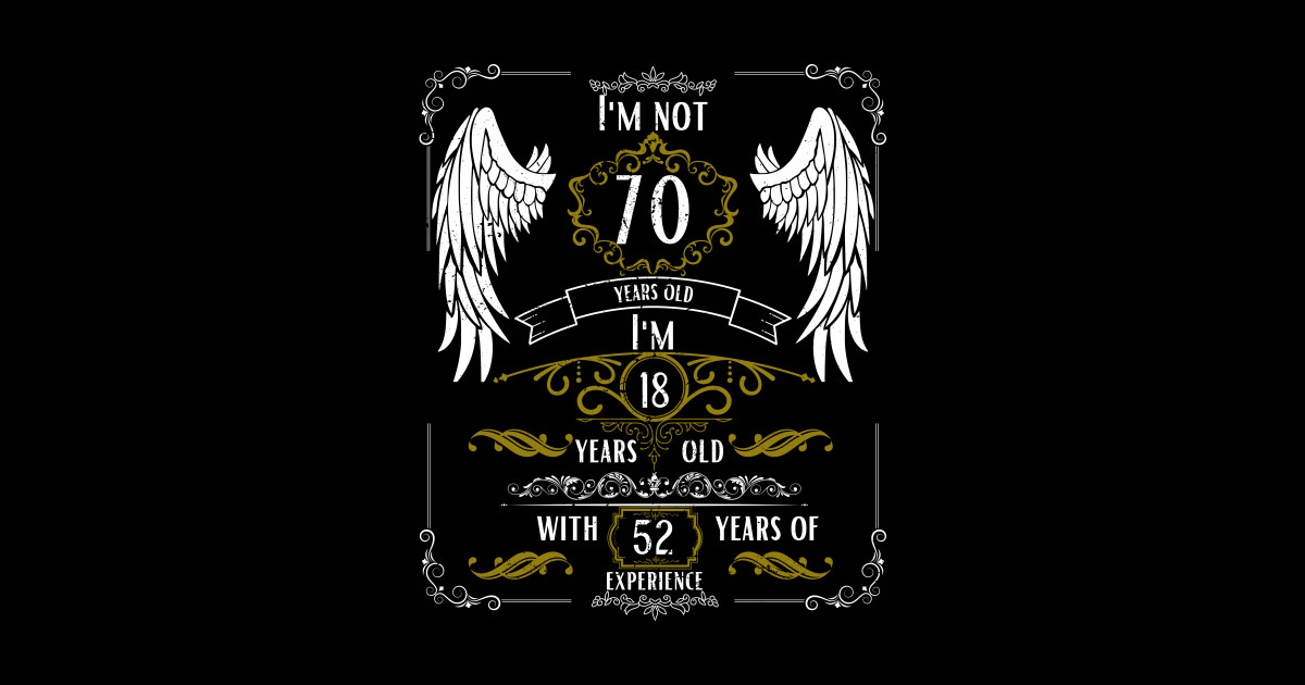 I'm Not 70, I'm 18, 52 Years of Experience - Im Not 70 Im 18 52 Years ...