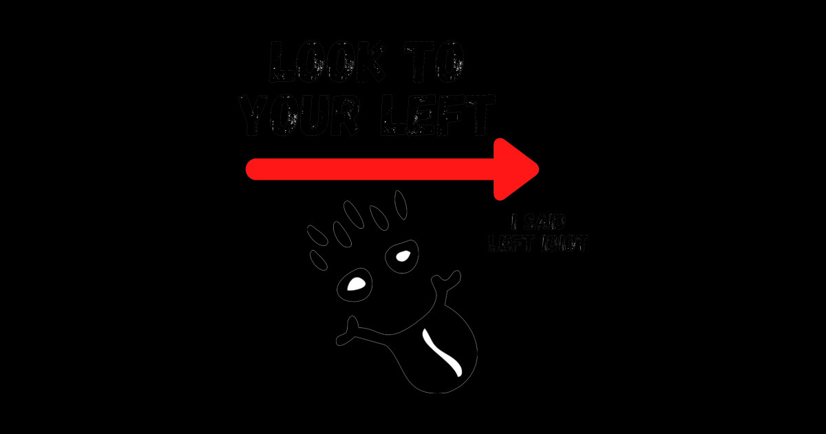 Look To Your Left, I Said Left Idiot - Idiot Joke - Sticker | TeePublic