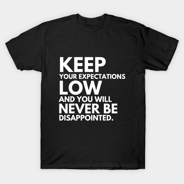 Keep your expectations low and .... - Quotes To Live By - T-Shirt ...