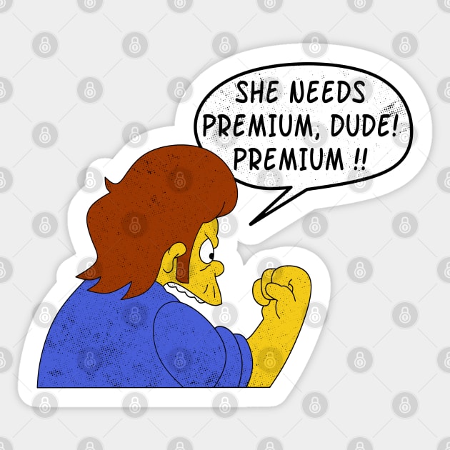 She Needs Premium Dude! Premium !!! - She Needs Premium Dude - Sticker ...