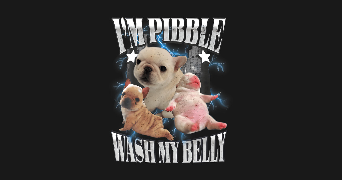 I'm Pibble Wash My Belly French Bulldog Brainrot Gen Z - Funny Dog Meme ...