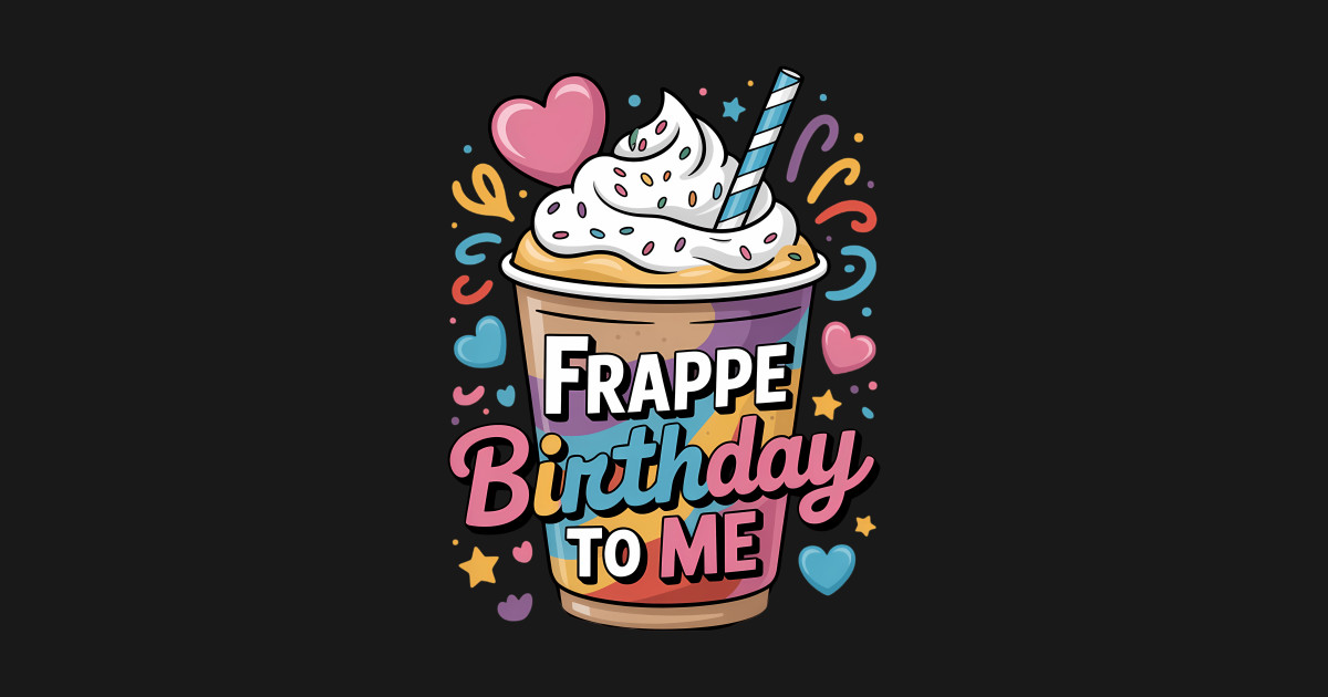 Funny Frappe Birthday To Me - Joke Coffee Lover - Joke Coffee Lover - T ...