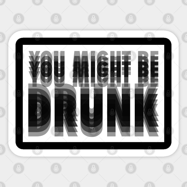 You Might Be Drunk - Drinking Humor - Sticker | TeePublic
