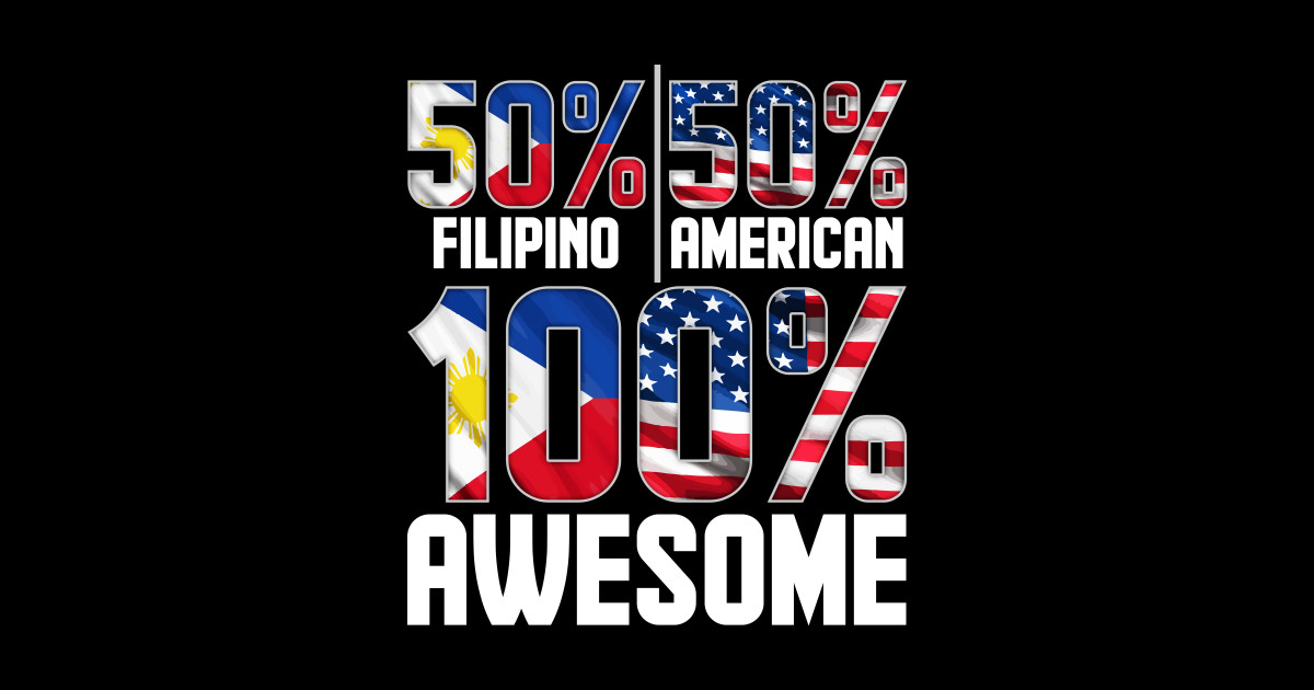 Patriotic 50% Filipino 50% American 100% Awesome - 50 Percent Filipino ...