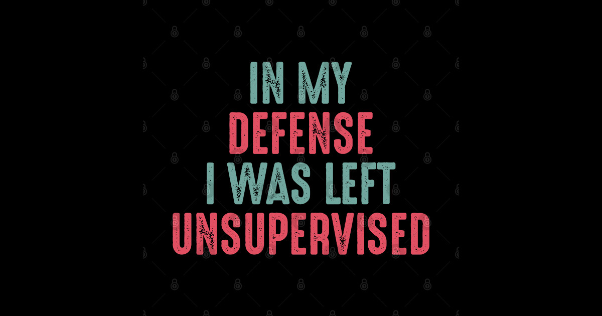 In my defense I was left unsupervised - I Was Left Unsupervised ...