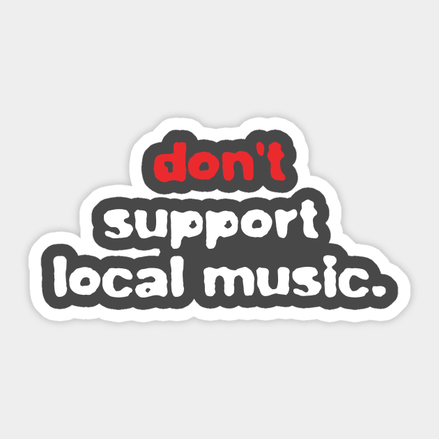 Don't Support Local Music - Dont Support Local Music - Sticker | TeePublic
