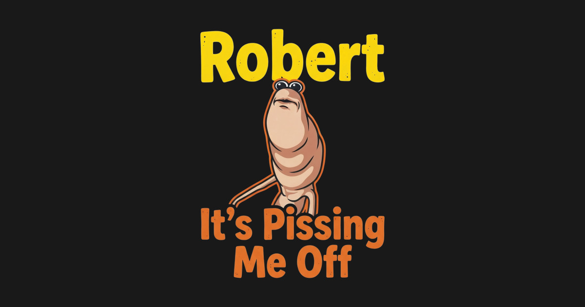 Robert It’s Pissing Me Off - Marcus The Worm Meme - Robert Its Pissing ...