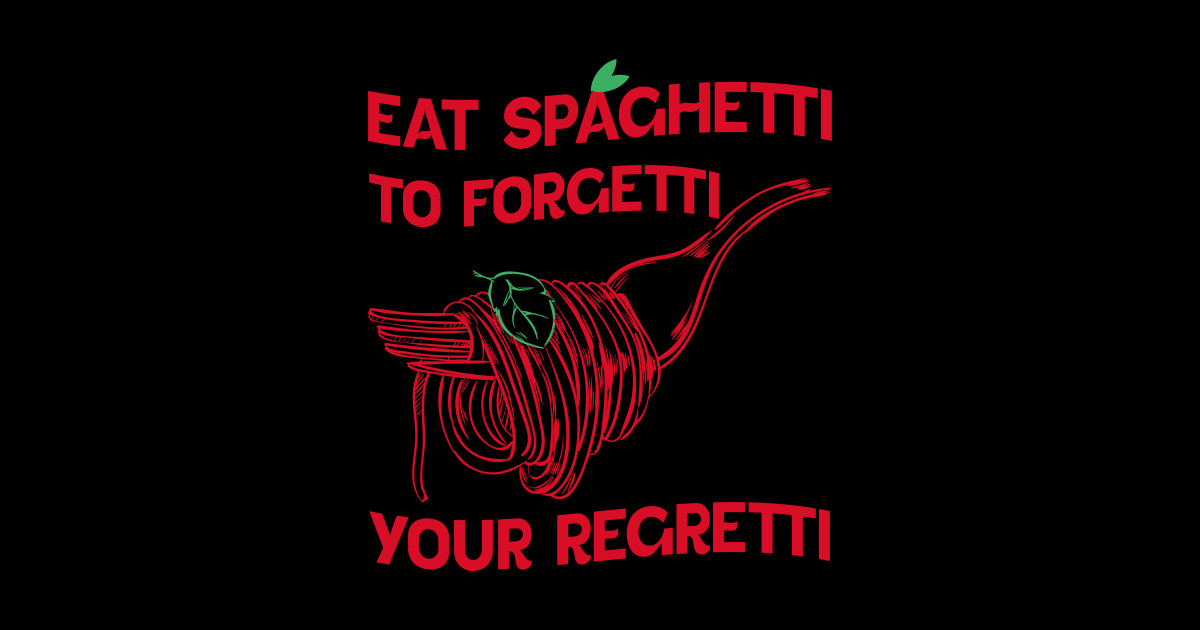 Eat Spaghetti To Forgetti Your Regretti - Eat Spaghetti To Forgetti ...