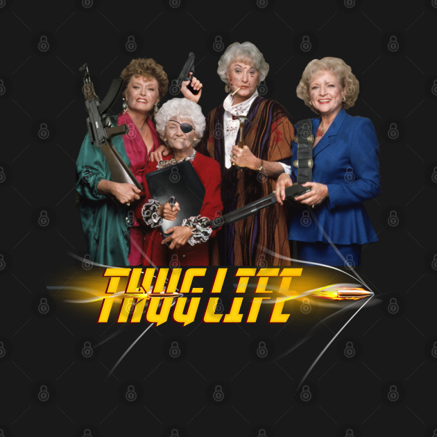 GOLDEN GIRLs. Thug Life - Golden Girls Tv Series - T-Shirt | TeePublic
