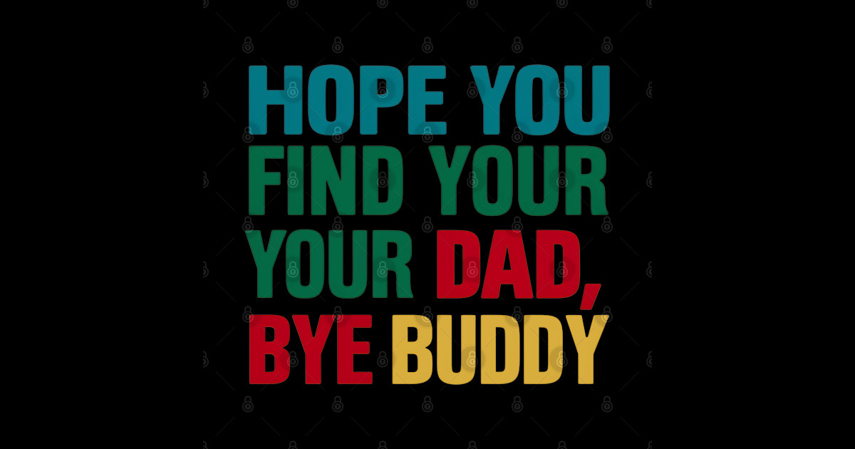 Bye Buddy Hope You Find Your Dad - Bye Buddy - Sticker | TeePublic