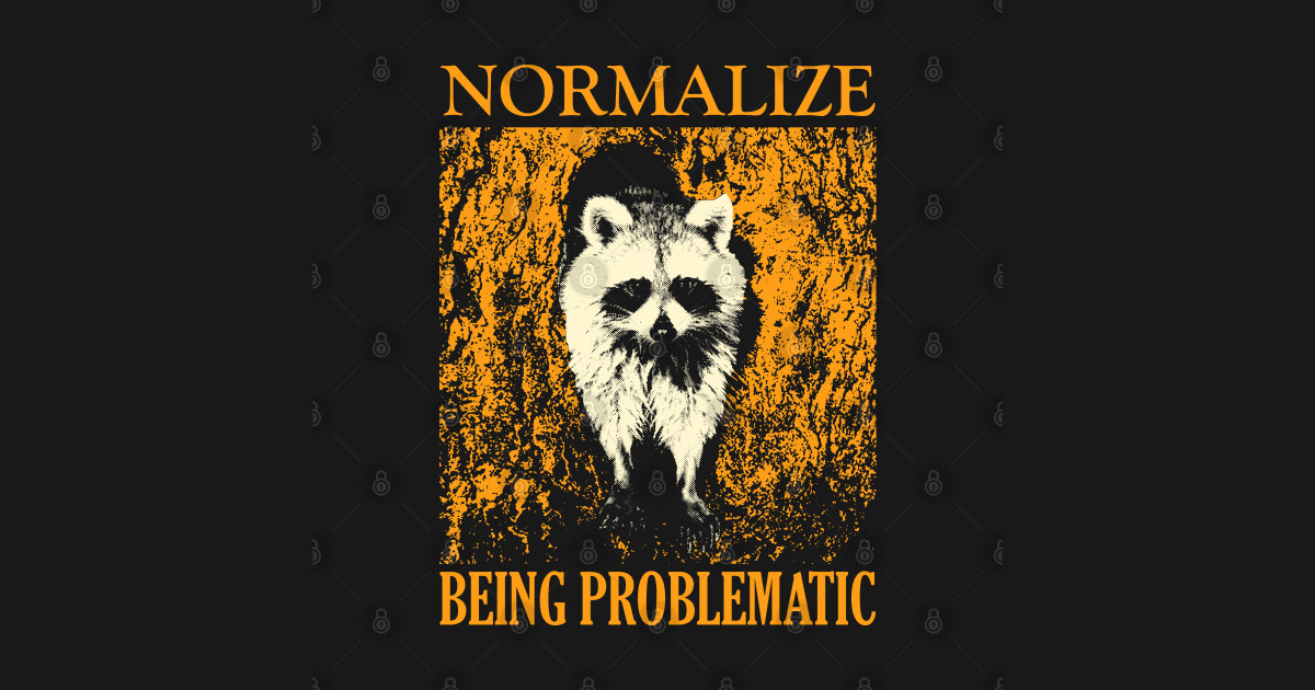 Normalize Being Problematic Raccoon - Normalize Being Problematic - T ...
