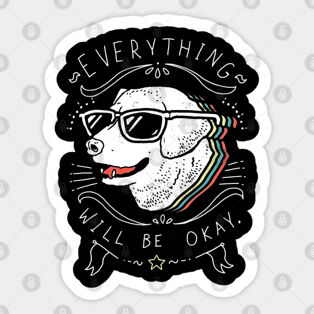 Everything Will Be Okay Dog - Everything Will Be Okay - Sticker | TeePublic