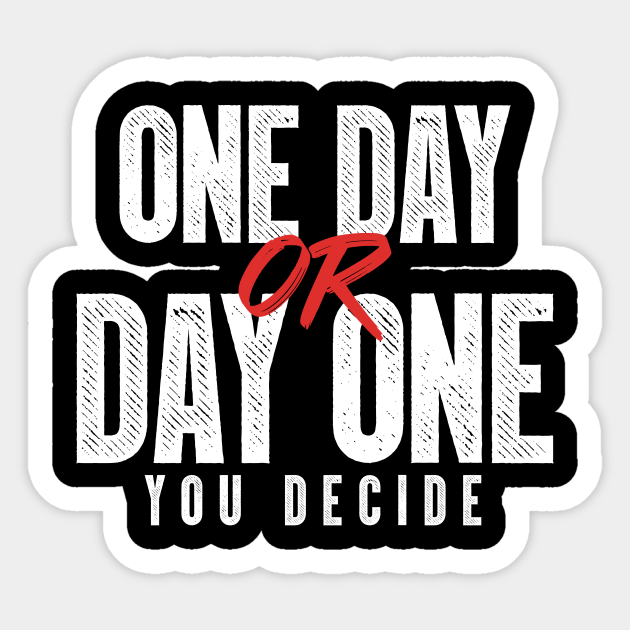 One Day or Day One - You Decide - One Day Or Day One - Sticker | TeePublic
