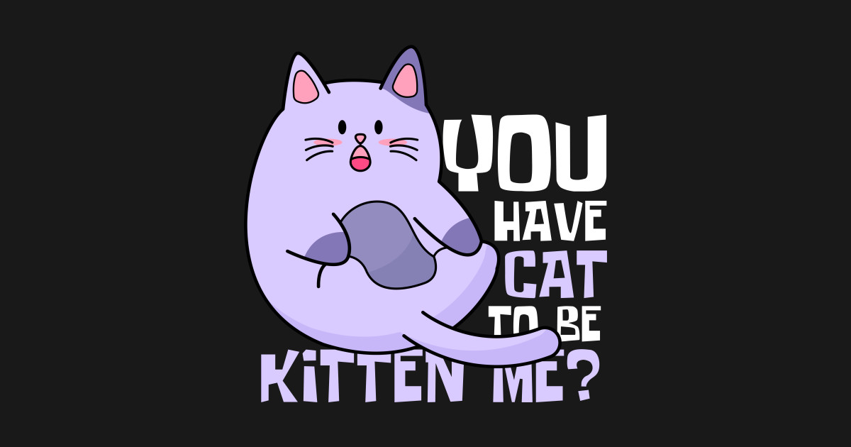 You Have Cat To Be Kitten Me Funny Cat - Funny Cat - T-Shirt | TeePublic