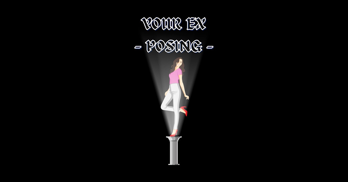 Your Ex -Posing. Exposing Ex - Ex Girlfriend - Posters and Art Prints ...