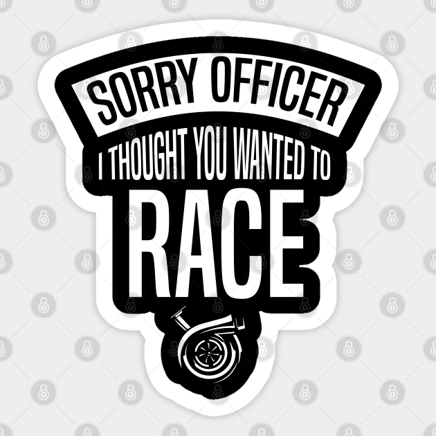 Sorry Officer I Thought You Wanted To Race - Racing - Sticker | TeePublic