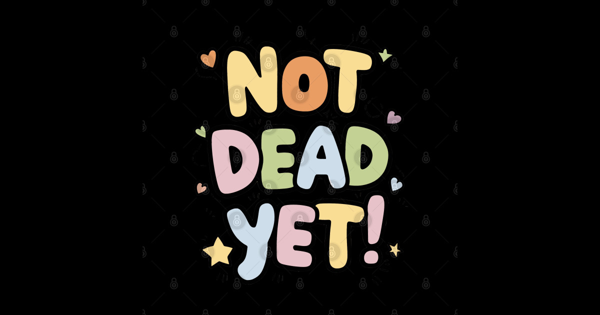Not Dead Yet - Not Dead Yet - Sticker | TeePublic