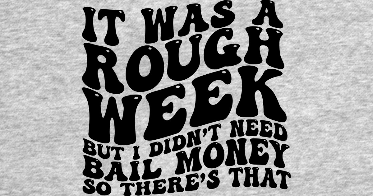 It Was A Rough Week But I Didn't Need Bail Money,Sarcastic Shirt for ...