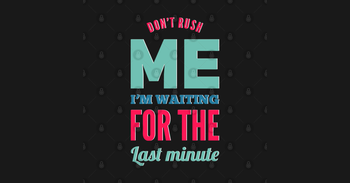 Don't Rush Me I'm Waiting For The Last Minute funny sarcastic - Dont ...
