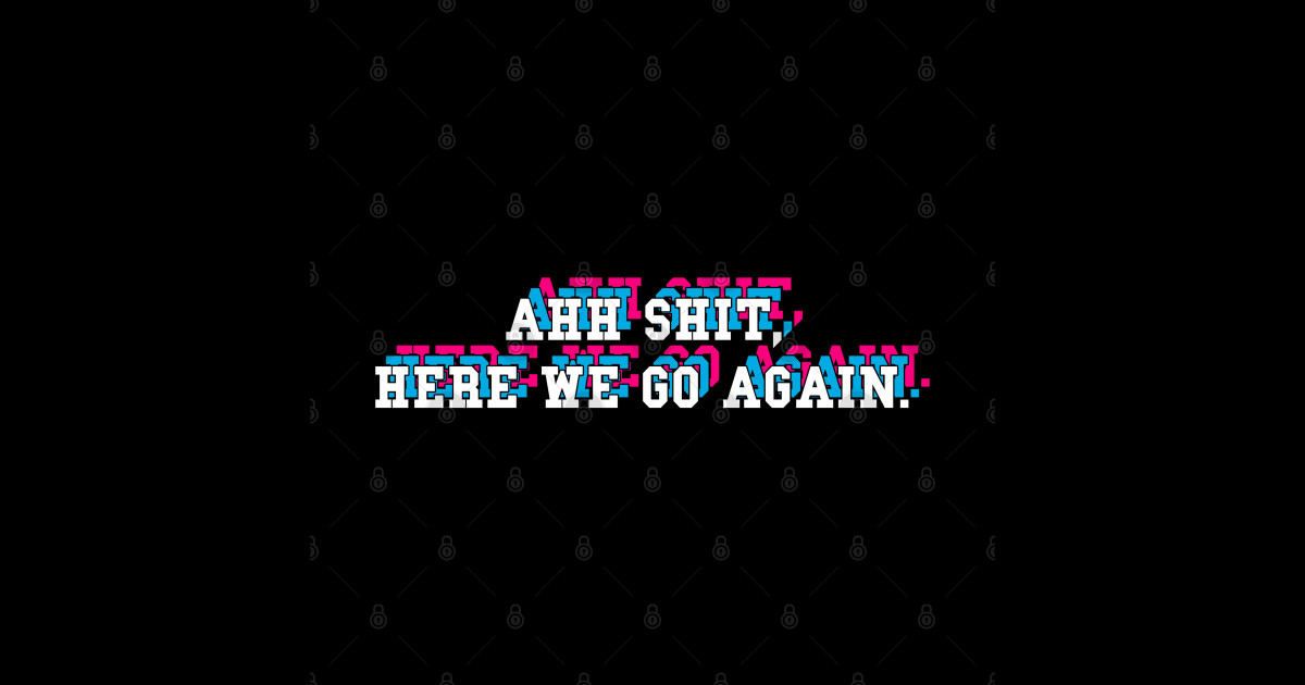 Ahh Sh*t, Here We Go Again – Iconic Meme Quote - Meme - Sticker | TeePublic