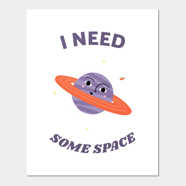 I need some space - I Need Some Space - Posters and Art Prints | TeePublic