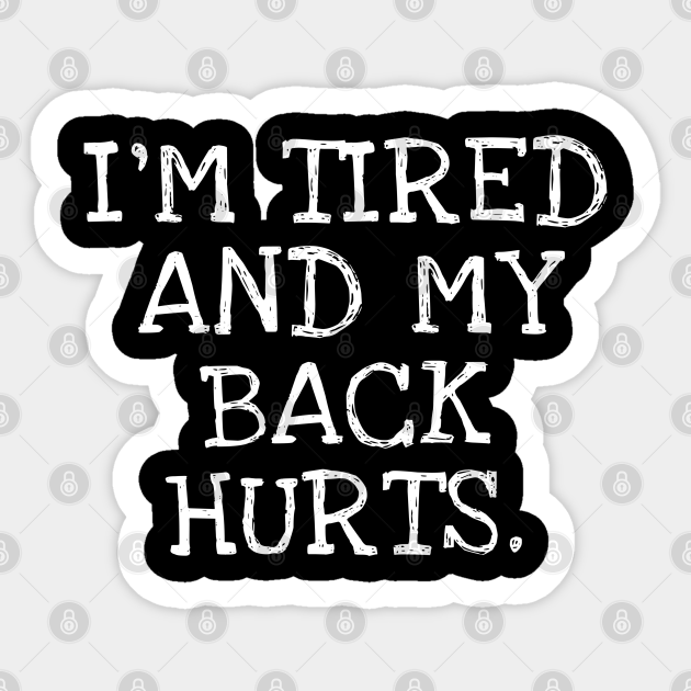 I'm Tired And My Back Hurts. - Im Tired And My Back Hurts - Sticker ...