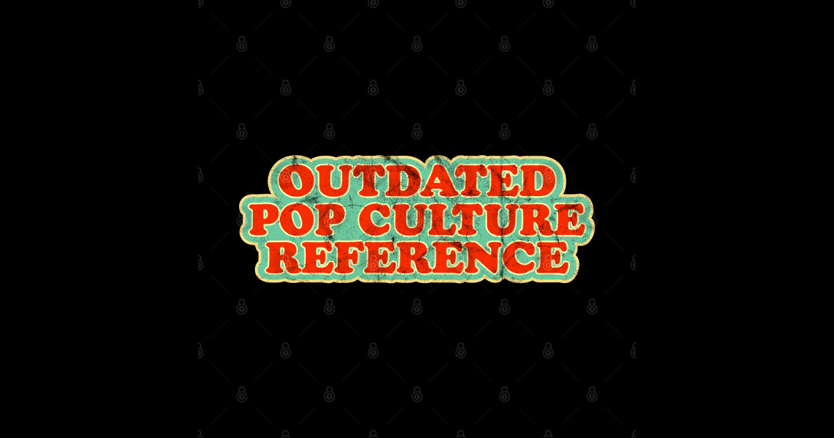Outdated Pop Culture Reference (Worn) [Rx-tp] - Pop Culture Reference ...