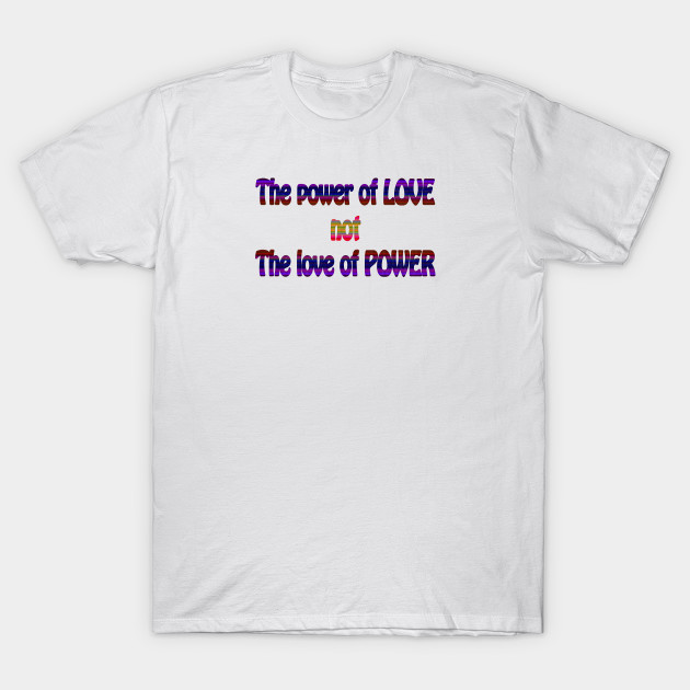 The Power of Love not the Love of Power - Love Vs Power - T-Shirt ...